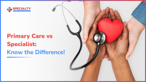 Primary Care vs Specialist: Know the Difference! - Specialty Primary ...